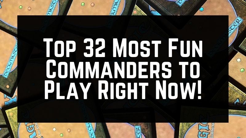 Top 32 Most Fun Commanders to Play Right Now! - Amazing Game Room: The ...